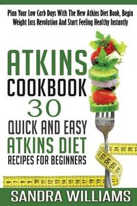 Atkins Cookbook: 30 Quick and Easy Atkins Diet Recipes for Beginners, Plan Your Low Carb Days ...