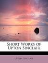 Short Works of Upton Sinclair by Upton Sinclair | Paperback | 2/25/200 ...