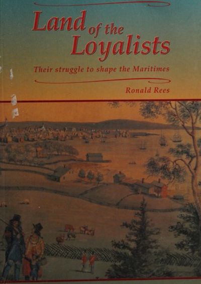 Land of the Loyalists: Their struggle to shape the Maritimes by Rees ...