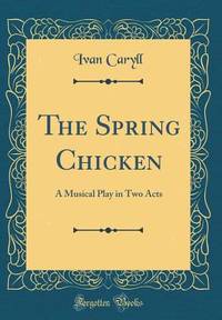 BIBLIO | The Spring Chicken: A Musical Play in Two Acts (Classic ...