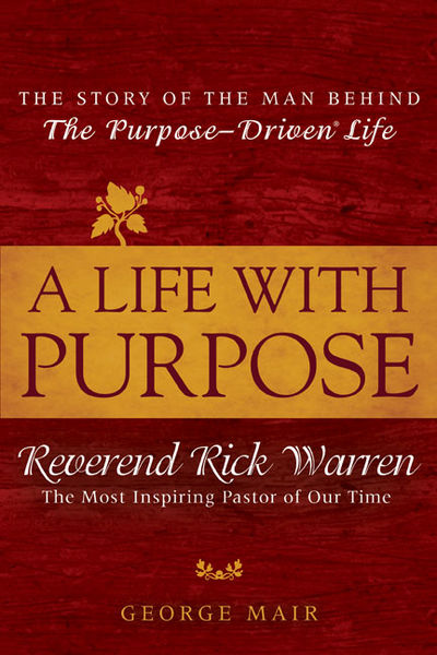 A Life With Purpose: The Story of the Man Behind The Purpose-Driven ...