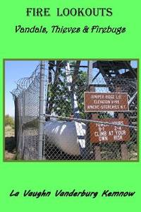 Fire Lookouts: Vandals, Thieves and Firebugs by La Vaughn Vanderburg ...
