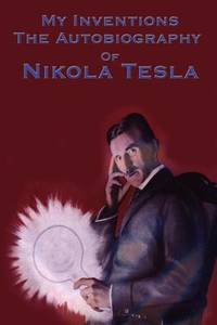 My Inventions: The Autobiography of Nikola Tesla by Nikola Tesla ...