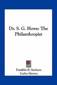 Dr. S. G. Howe: The Philanthropist by Sanborn, Franklin B | Paperback ...