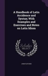 A Handbook of Latin Accidence and Syntax; With Examples and Exercises ...