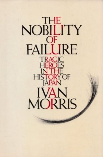 The Nobility of Failure: Tragic Heroes in the History of Japan by Ivan ...