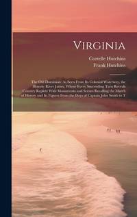 Virginia: The Old Dominion: As Seen From Its Colonial Waterway, the ...
