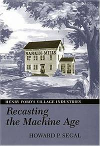 Recasting the Machine Age: Henry Ford's Village Industries by Howard P ...