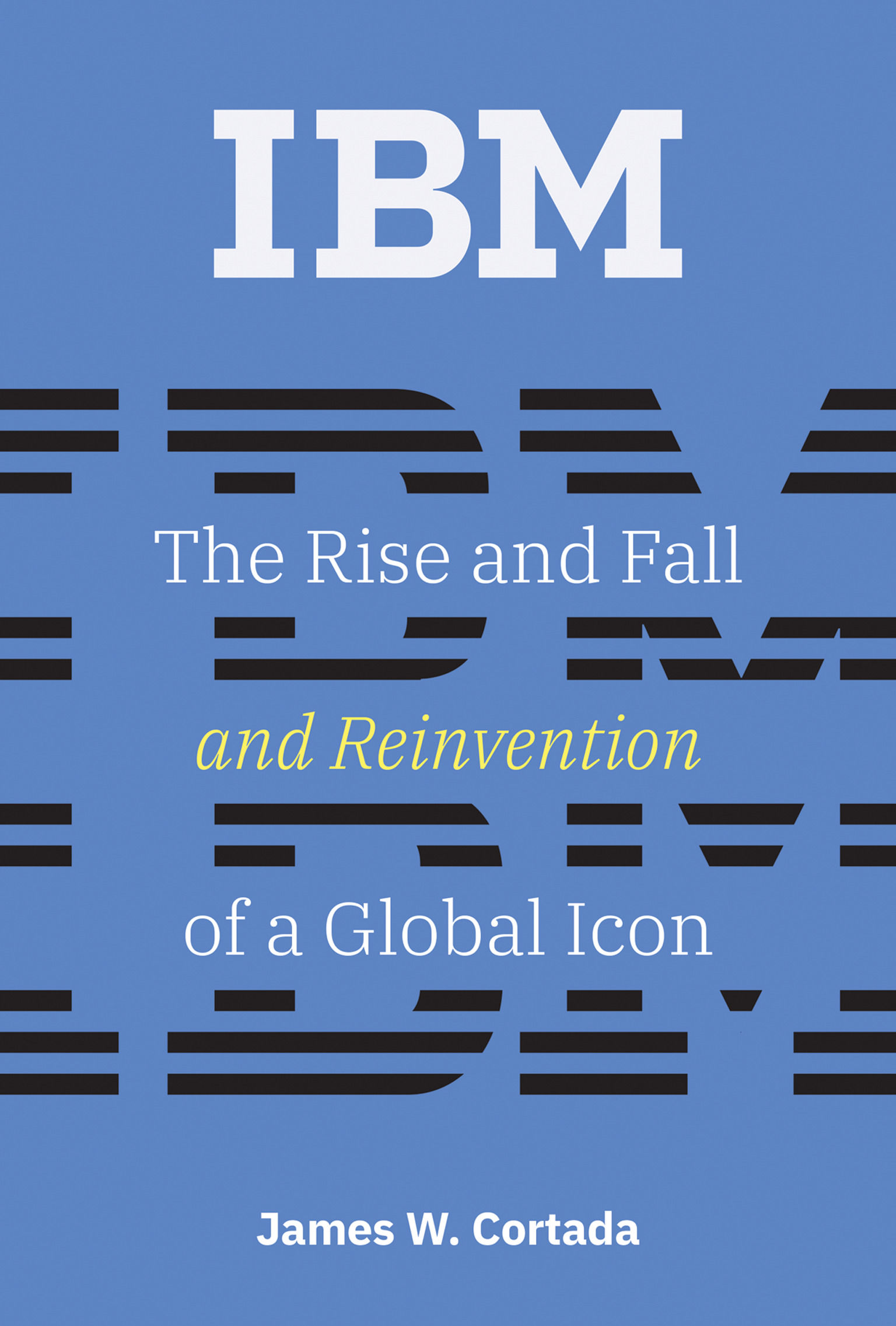 IBM: The Rise and Fall and Reinvention of a Global Icon (History of ...