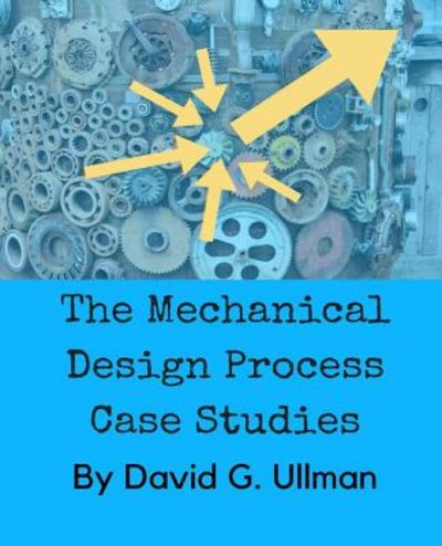 The Mechanical Design Process Case Studies by David G. Ullman ...