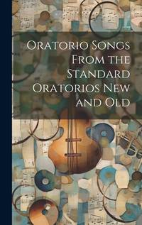 Oratorio Songs From the Standard Oratorios new and Old by Anonymous ...