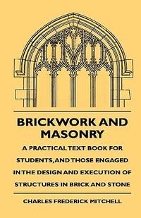 Brickwork And Masonry - A Practical Text Book For Students, And Those ...