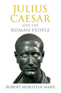 JULIUS CAESAR AND THE ROMAN PEOPLE by Morstein-Marx, Robert [author ...