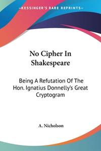 No Cipher In Shakespeare: Being A Refutation Of The Hon. Ignatius ...