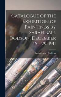 Catalogue of the Exhibition of Paintings by Sarah Ball Dodson, December ...