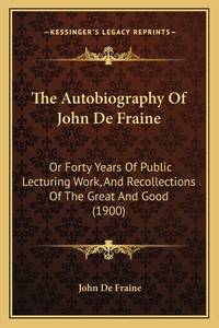 The Autobiography Of John De Fraine: Or Forty Years Of Public Lecturing ...