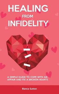 Healing from Infidelity: How to Cope With an Affair and Fix a Broken ...