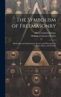 The Symbolism of Freemasonry [electronic Resource]: Illustrating and Explaining Its Science and ...