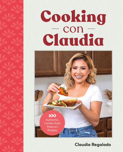 Cooking con Claudia: 100 Authentic, Family-Style Mexican Recipes ...