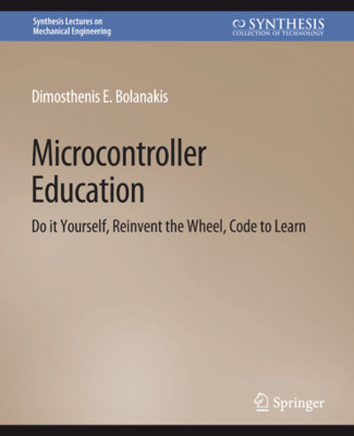 Microcontroller Education: Do It Yourself, Reinvent the Wheel, Code to Learn by Dimosthenis E ...