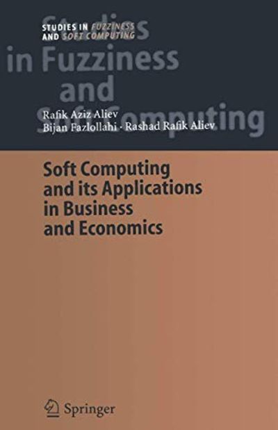 Soft Computing and Its Applications in Business and Economics by Rafik Aziz Aliev; Bijan ...