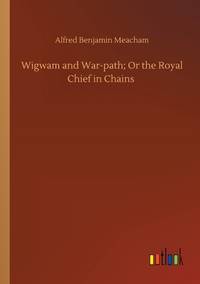 Wigwam and War-path; Or the Royal Chief in Chains by Alfred Benjamin ...
