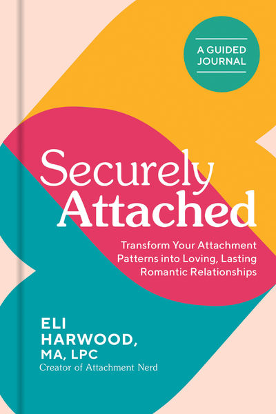 Securely Attached: Transform Your Attachment Patterns Into Loving ...