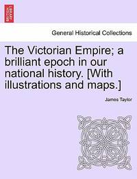 The Victorian Empire; A Brilliant Epoch in Our National History. [With ...