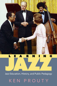Leaning Jazz; Jazz Education, History, and Public Pedagogy by Prouty ...