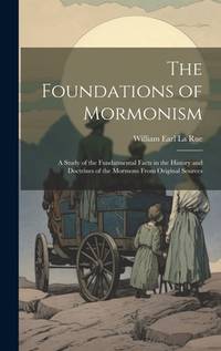 The Foundations of Mormonism; a Study of the Fundatmental Facts in the ...