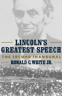 Lincoln's Greatest Speech: The Second Inaugural by White, Jr. Ronald C ...