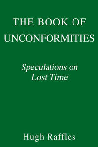 The Book of Unconformities: Speculations on Lost Time by Raffles, Hugh ...
