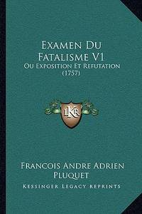 Examen Du Fatalisme V1: Ou Exposition Et Refutation (1757) (French ...