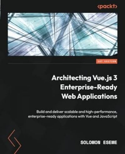Architecting Vue.js 3 Enterprise-Ready Web Applications: Build and ...