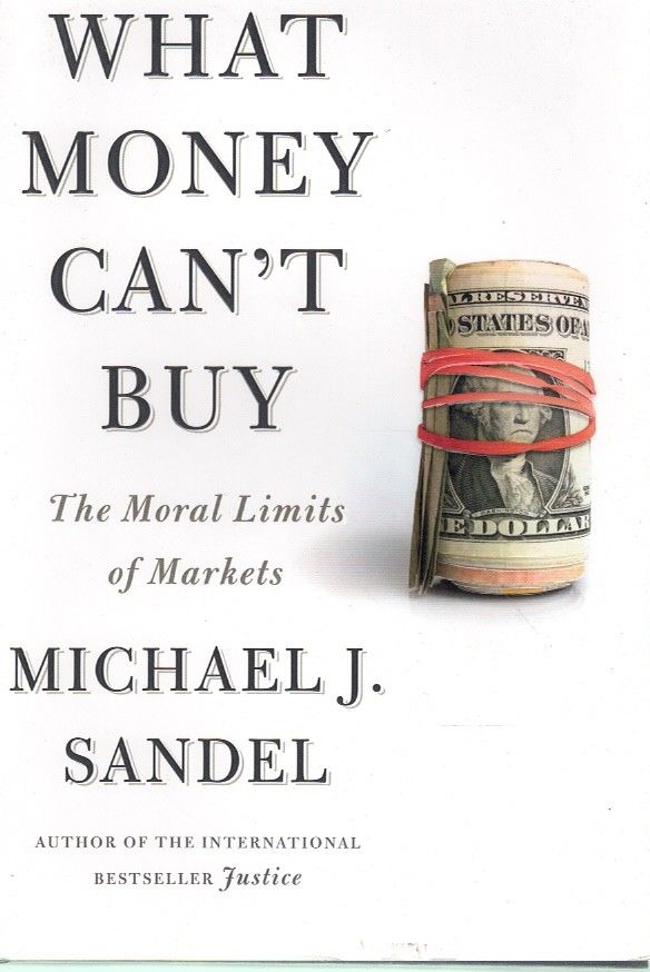 WHAT MONEY CAN'T BUY The Moral Limits of Markets by Sandel, Michael J ...