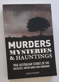 MURDERS, MYSTERIES & HAUNTINGS: True Australian Stories of the Unsolved, Unexplained and Unknown ...