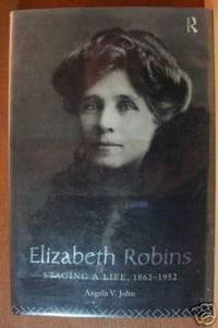 ELIZABETH ROBINS Staging a Life 1862 - 1952 by Angela V. John ...