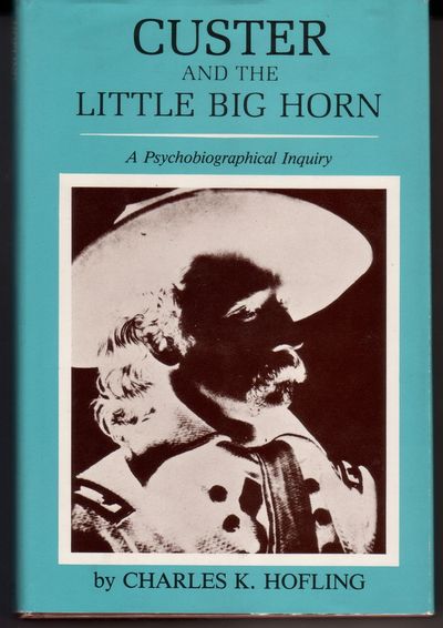 Custer and the Little Big Horn: A Psychobiographical Inquiry by Hofling, Charles K | Hardcover ...