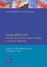 Using Matlab, Simulink and Control System Tool Box: A Practical Approach by Alberto Cavallo ...