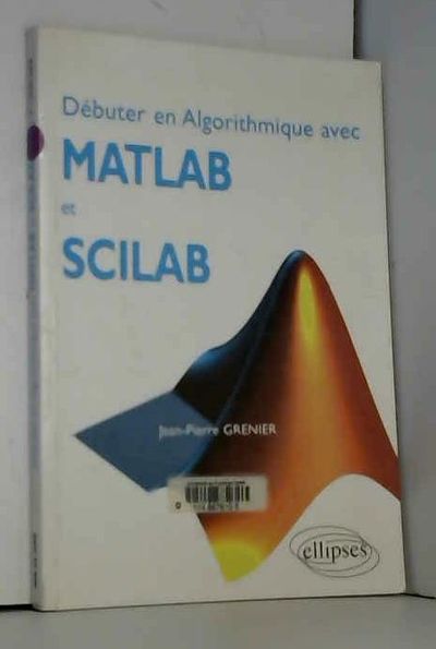 Débuter en Algorithmique avec MATLAB et SCILAB by Jean-Pierre Grenier - 2007