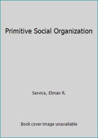 Primitive Social Organization by Elman R Service (8 items) - Biblio