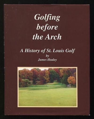 Golfing before the Arch: A History of St. Louis Golf by Healey, James ...
