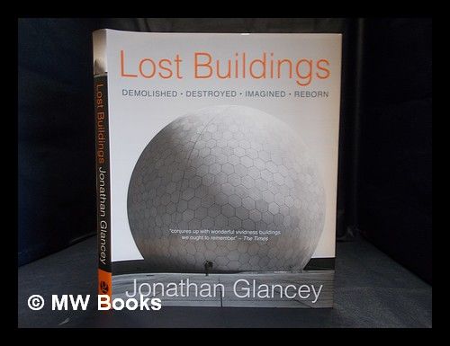 Lost buildings : demolished, destroyed, imagined, reborn by Glancey ...