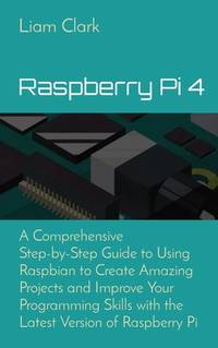 BIBLIO | Raspberry Pi 4: A Comprehensive Step-by-Step Guide to Using Raspbian to Create Amazing ...