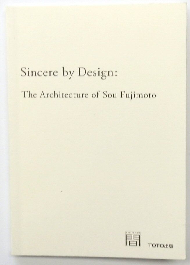 Sincere By Design: The Architecture of Sou Fujimoto by Fujimoto, Sou ...