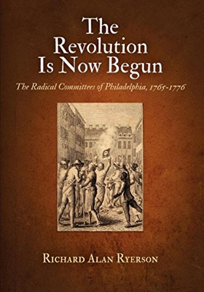 The Revolution Is Now Begun: The Radical Committees of Philadelphia ...