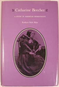 CATHERINE BEECHER, A STUDY IN AMERICAN DOMESTICITY by Sklar, Kathryn ...