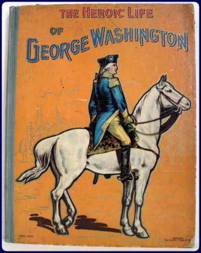 THE HEROIC LIFE OF GENERAL GEORGE WASHINGTON. First President of the ...