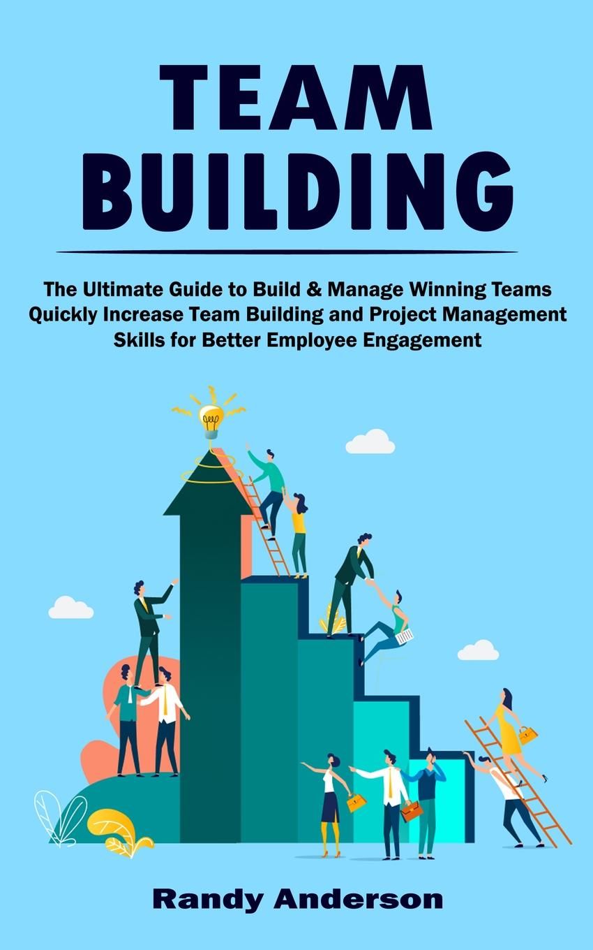 Team Building: The Ultimate Guide to Build & Manage Winning Teams ...