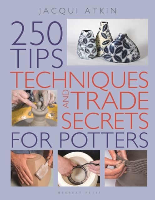 250 Tips, Techniques and Trade Secrets for Potters by Jacqui Atkin ...